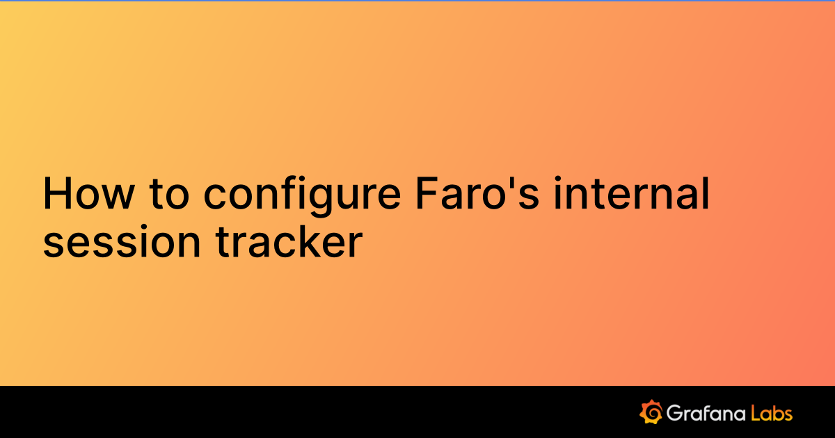 How to configure Faro's internal session tracker | Grafana Cloud ...